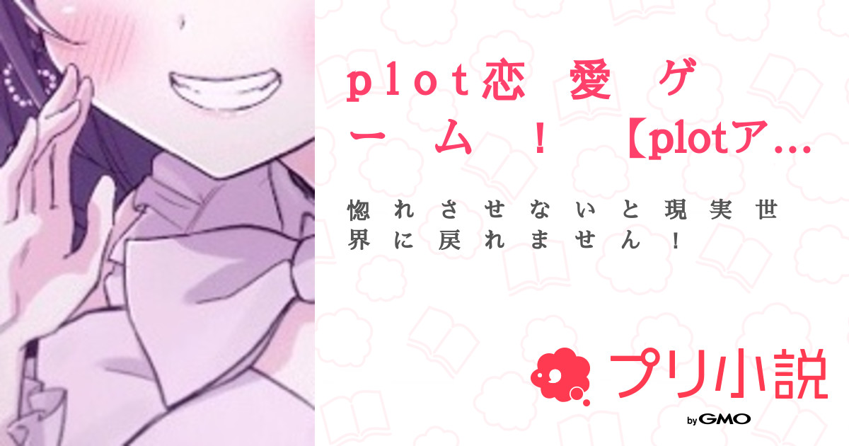 p l o t 恋 愛 ゲ ー ム ！ 【plotアニメ】 - 全10話 【連載中】（あやさんの夢小説） | 無料スマホ夢小説ならプリ小説 byGMO